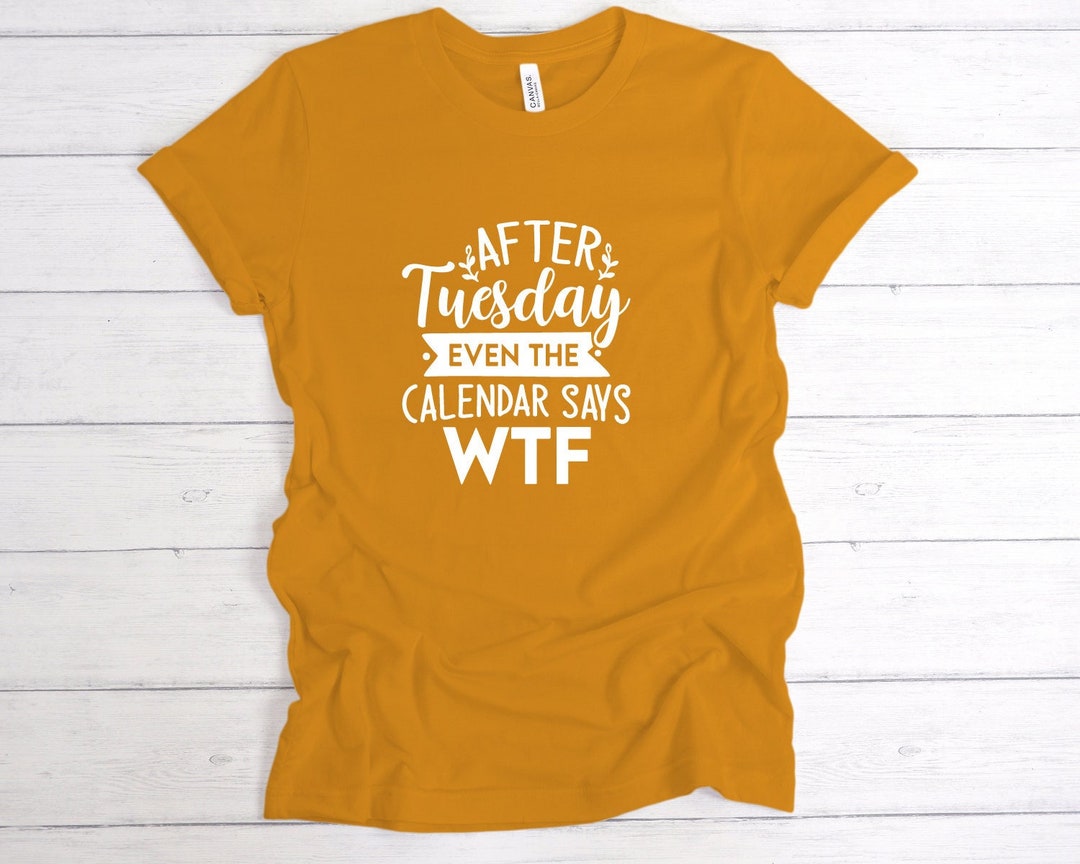 After Tuesday Even the Calendar Says WTF!, Funny T-shirt, Sarcastic T ...