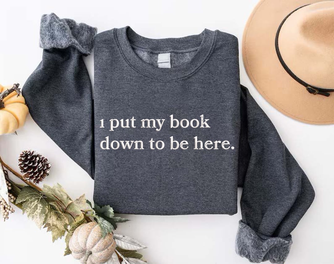 I Put My Book Down to Be Here Embroidered Sweatshirt,book Lover Gift ...