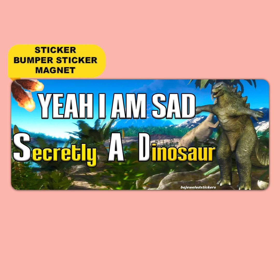 Yeah I Am Sad Secretly A Dinosaur Funny Gen Z Sticker Bumper - Etsy