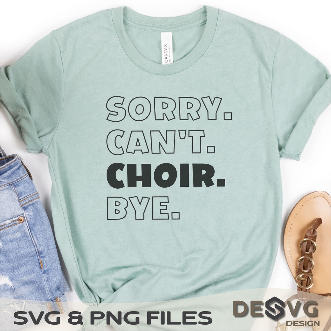 Sorry Can't Choir Bye, Svg and Png Cut File, Singer Shirt, Choir Member ...