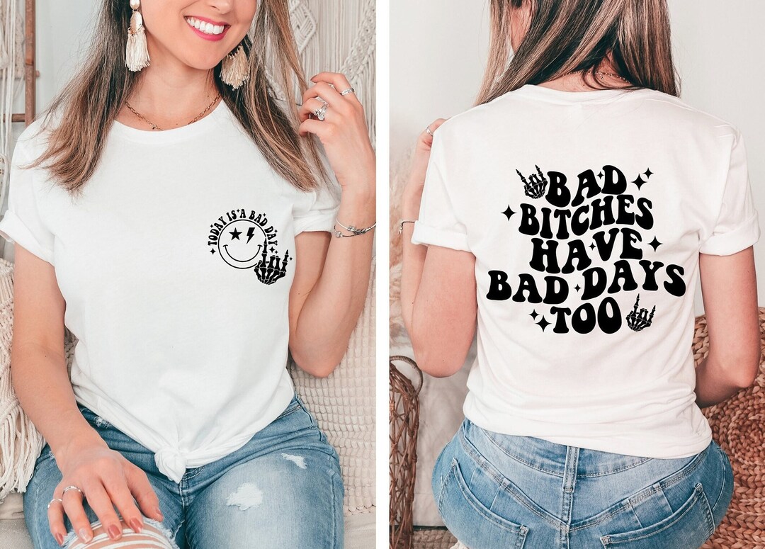 Bad Bitches Have Bad Days Too Shirt Today Is A Bad Day T Shirt Bad
