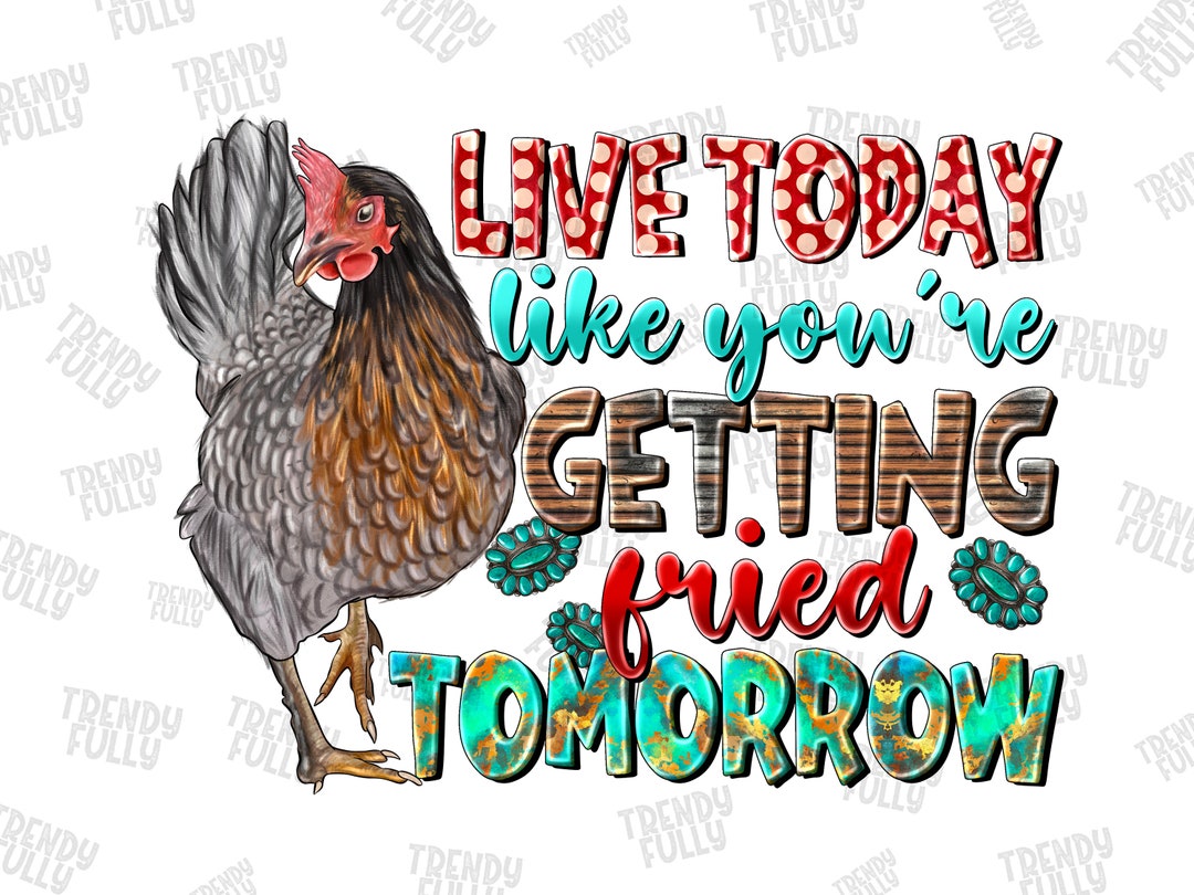 Live Today Like Fried Tomorrow PNG, Chicken, Rooster, Whimsical, Snarky ...