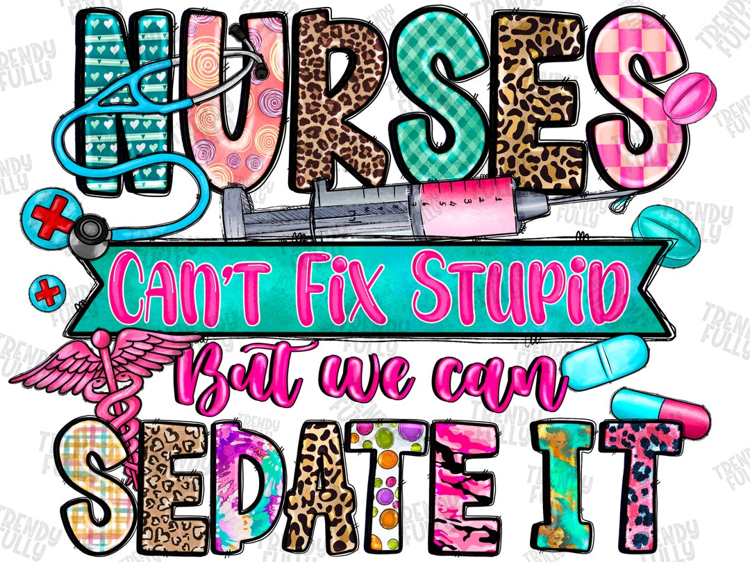 Nurses Can't Fix Stupid but We Can Sedate It Png, Sublimation Design ...