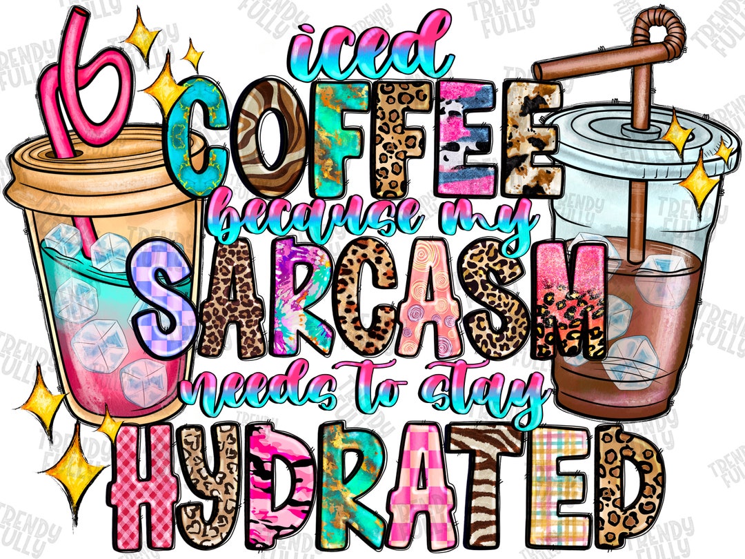 Iced Coffee Because My Sarcasm Needs to Stay Hydrated Png, Western ...