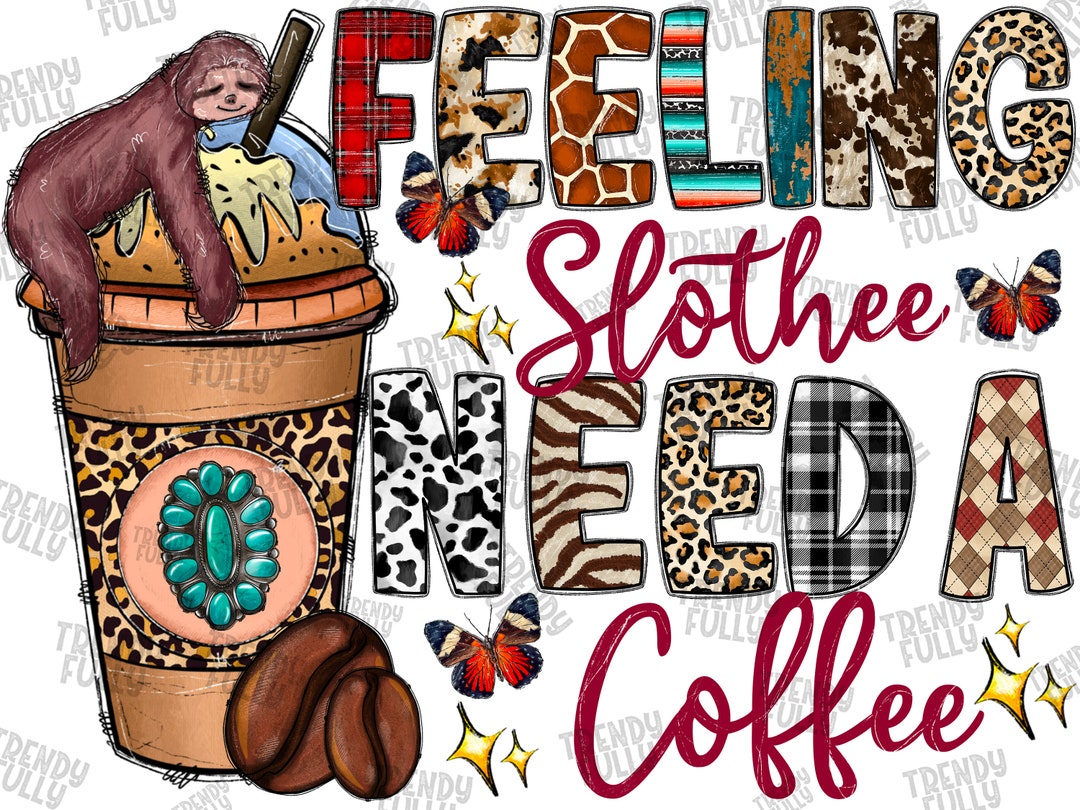 Feeling Slothee Need a Coffee Png, Feeling Drink, Sloth Png, Coffee Png ...