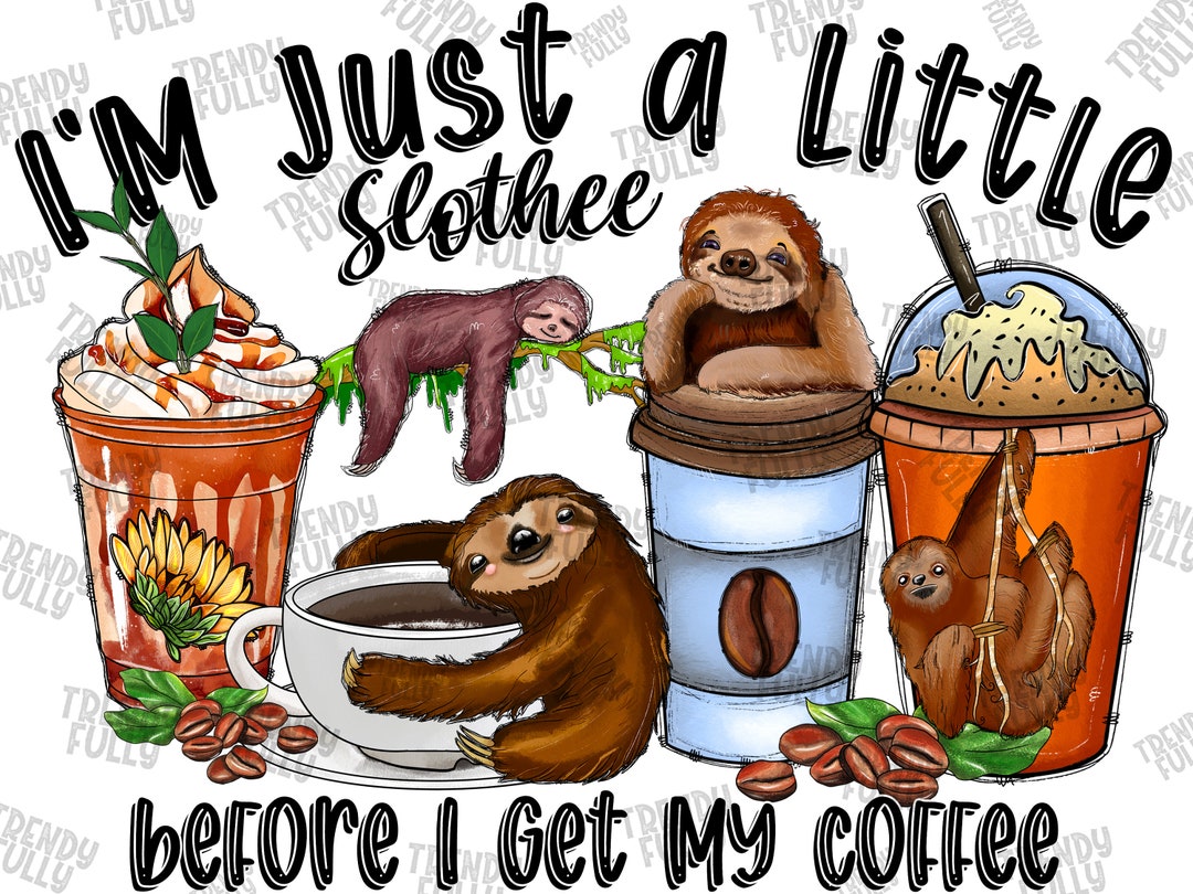 I'm Just a Little Slothee Before I Get My Coffee Png, Sloth Png, Coffee ...