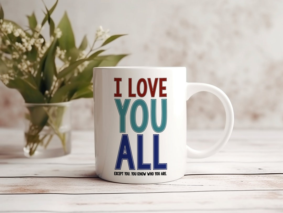 I Love You All... Except You... You Know Who You Are. Funny Ceramic Mug ...