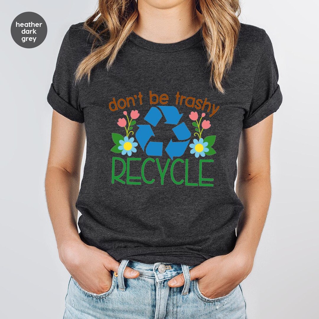 Don't Be Trashy Recycle Earth Day T-shirt, Love Our Planet Sweatshirt ...