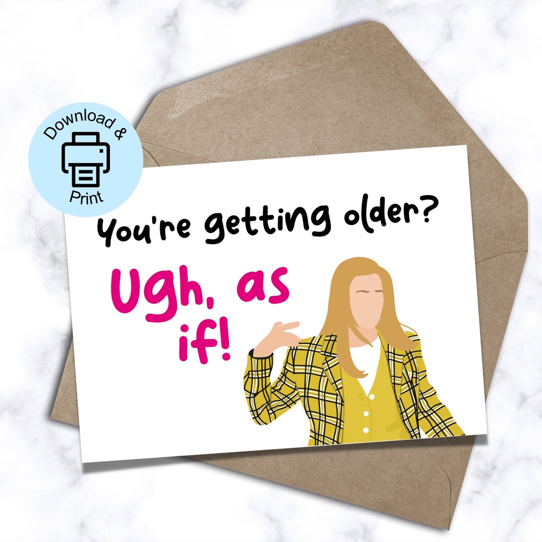 Clueless Birthday Card Youre Getting Older Ugh as If - Etsy