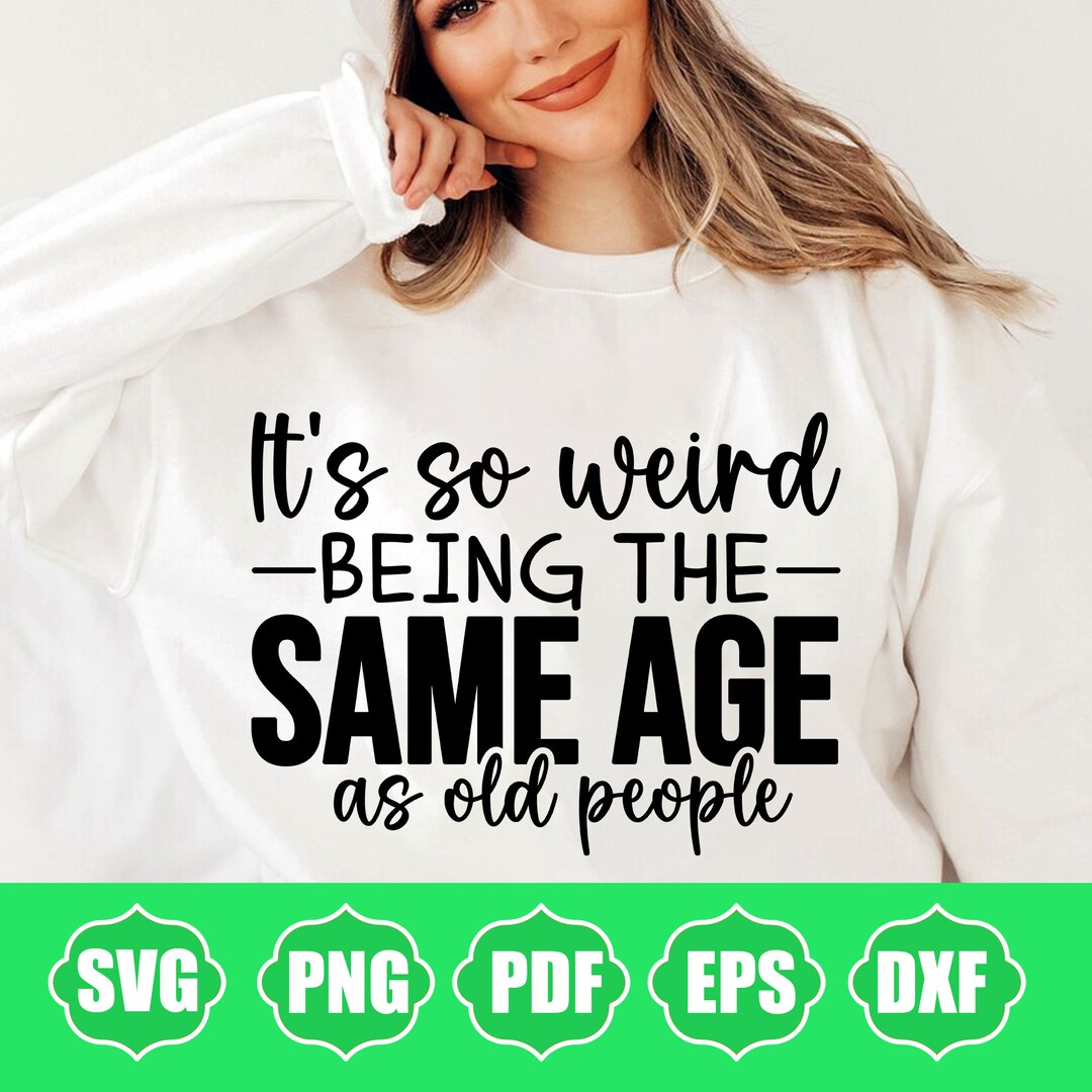 Its Weird Being Same Age as Old People Svg, Png, Dxf, Cut Files for ...