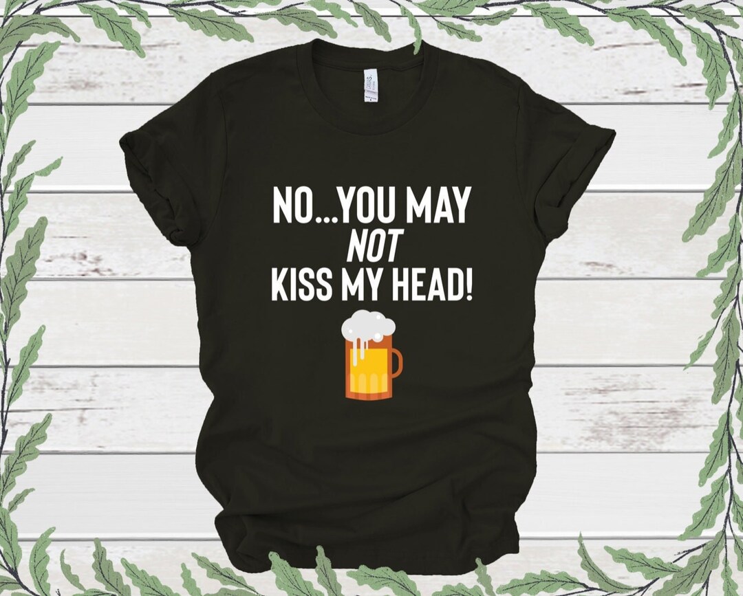 No...you May NOT Kiss My Head! Bald Men Unite! Beer Tshirt, Offensive ...