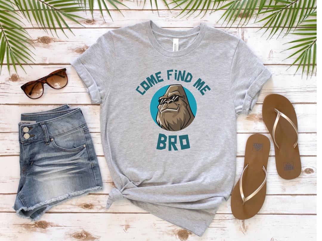Funny Bigfoot T Shirt Come Find Me Bro Sasquatch Tee Hiking T Shirt T Nature Lover Shirt