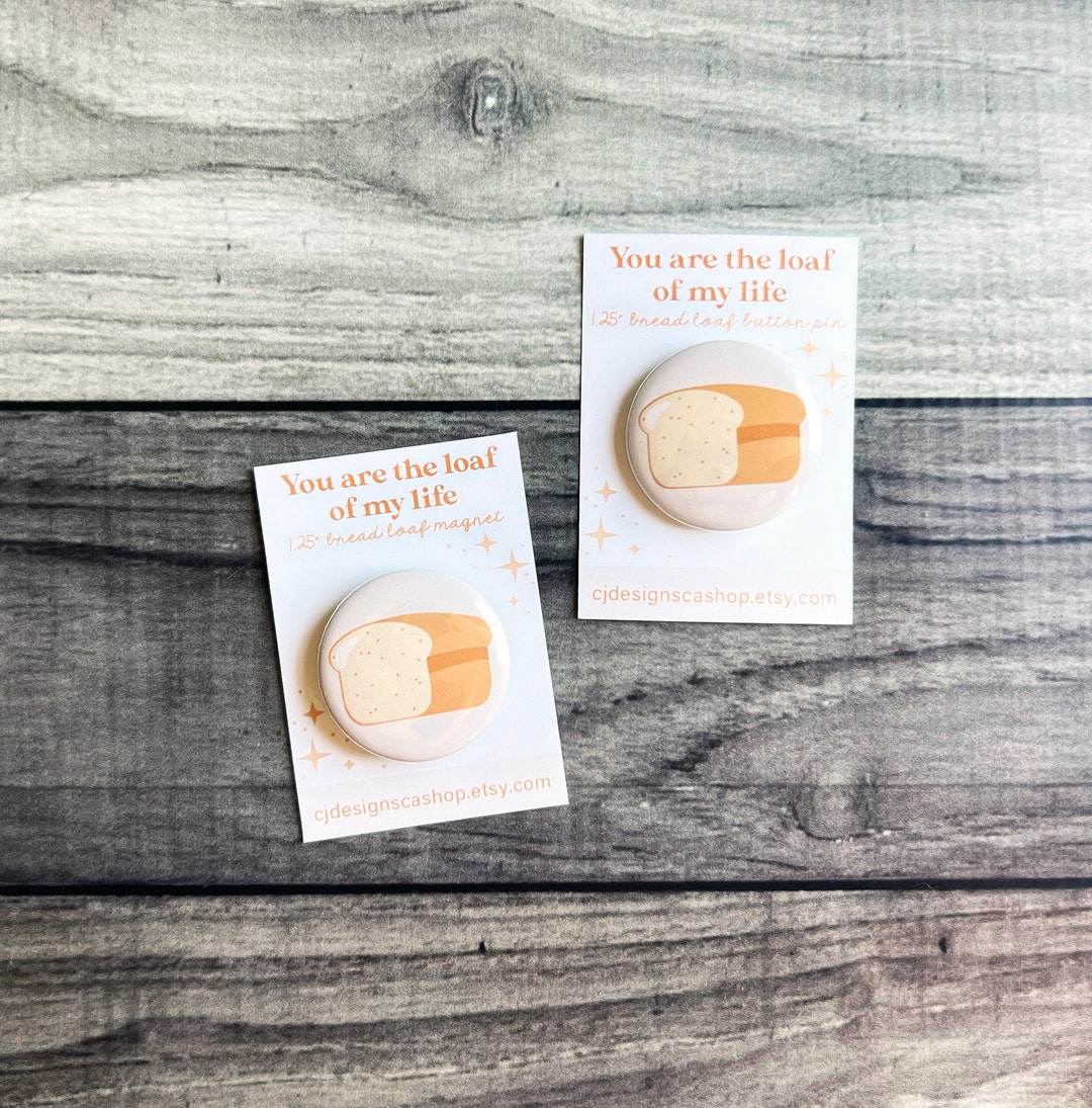You Are the Loaf of My Life 1.25" Bread Loaf Button Pin or Magnet ...