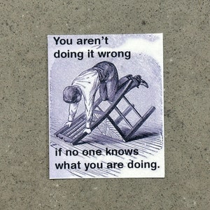 You Aren't Doing It Wrong If No One Knows What You're Doing Funny ...