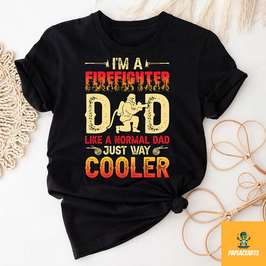 Im A Firefighter Dad Like A Normal Dad Just Way Cooler T-shirt ...