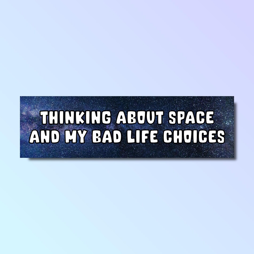Thinking About Space and My Bad Life Choices Bumper Sticker, Space ...