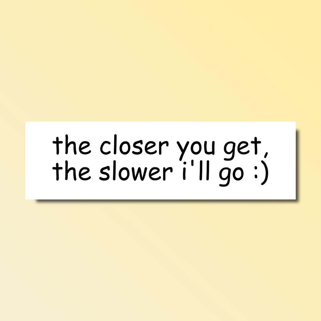 The Closer You Get, the Slower I'll Go Bumper Sticker, Funny Bumper ...