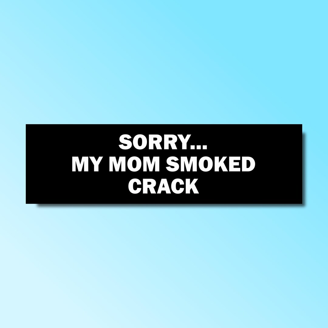 Sorry My Mom Smoked Crack Bumper Sticker, Crack Sticker, Funny Bumper ...