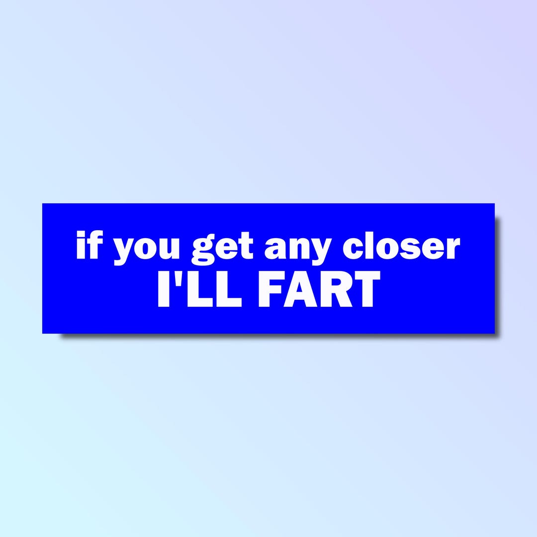 If You Get Any Closer I'll Fart Bumper Sticker, Funny Bumper Sticker ...