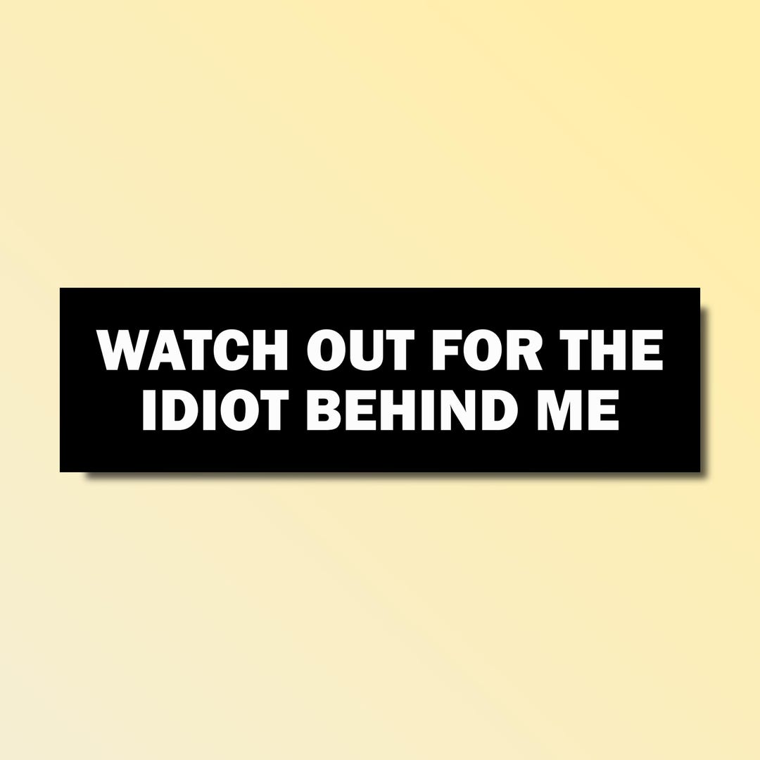 Watch Out for the Idiot Behind Me Bumper Sticker, Idiot Bumper Sticker ...