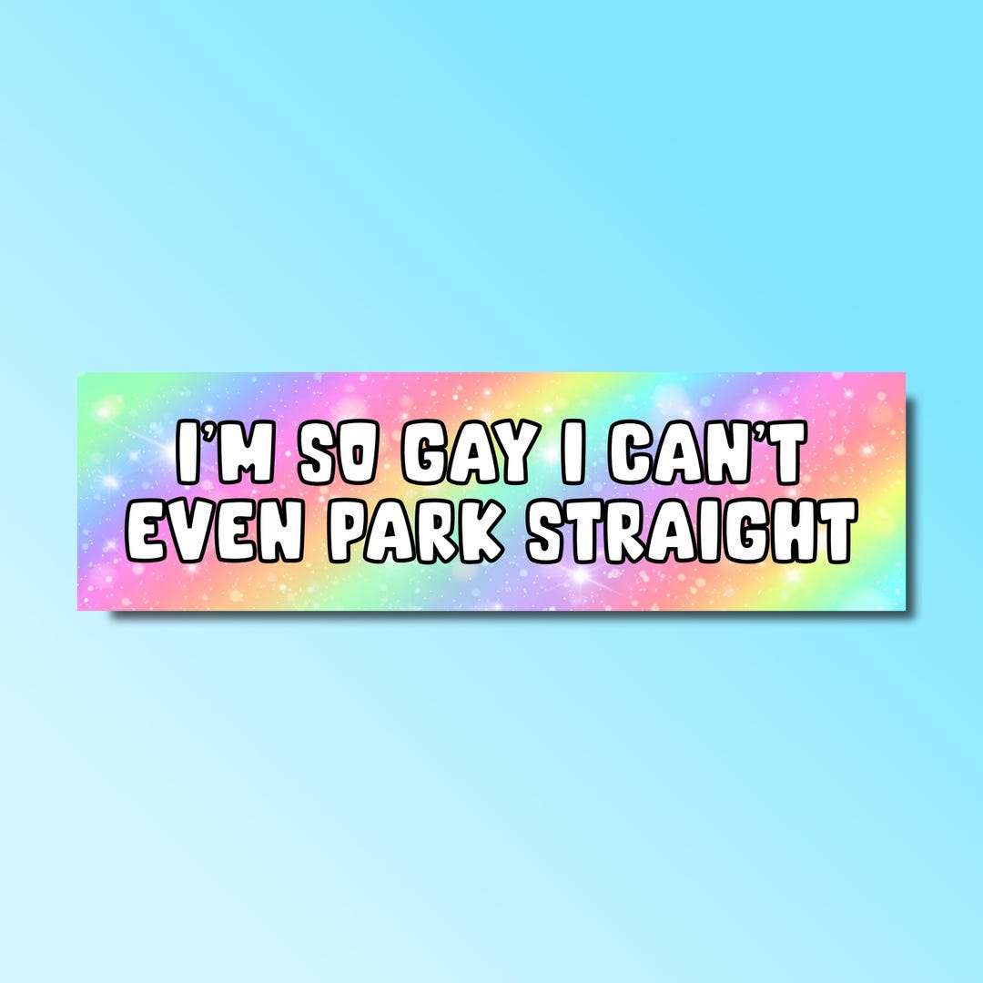 I'm so Gay I Can't Even Park Straight Bumper Sticker, Funny Bumper ...