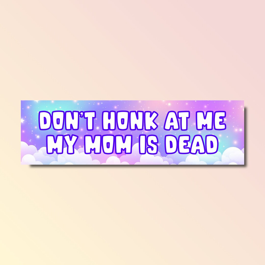 Don't Honk at Me My Mom is Dead Bumper Sticker, Funny Bumper Sticker ...