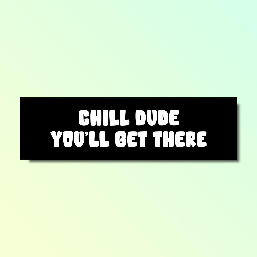 Chill Dude You'll Get There Bumper Sticker, Funny Bumper Sticker, Silly ...