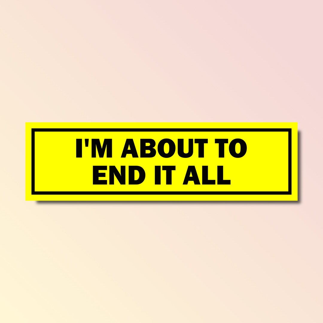 I'm About to End It All Bumper Sticker, Silly Genz Z Meme Sticker ...