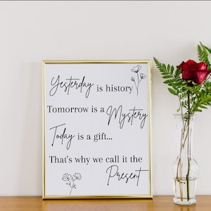 Yesterday is History, Tomorrow is a Mystery, Today is a Gift ...