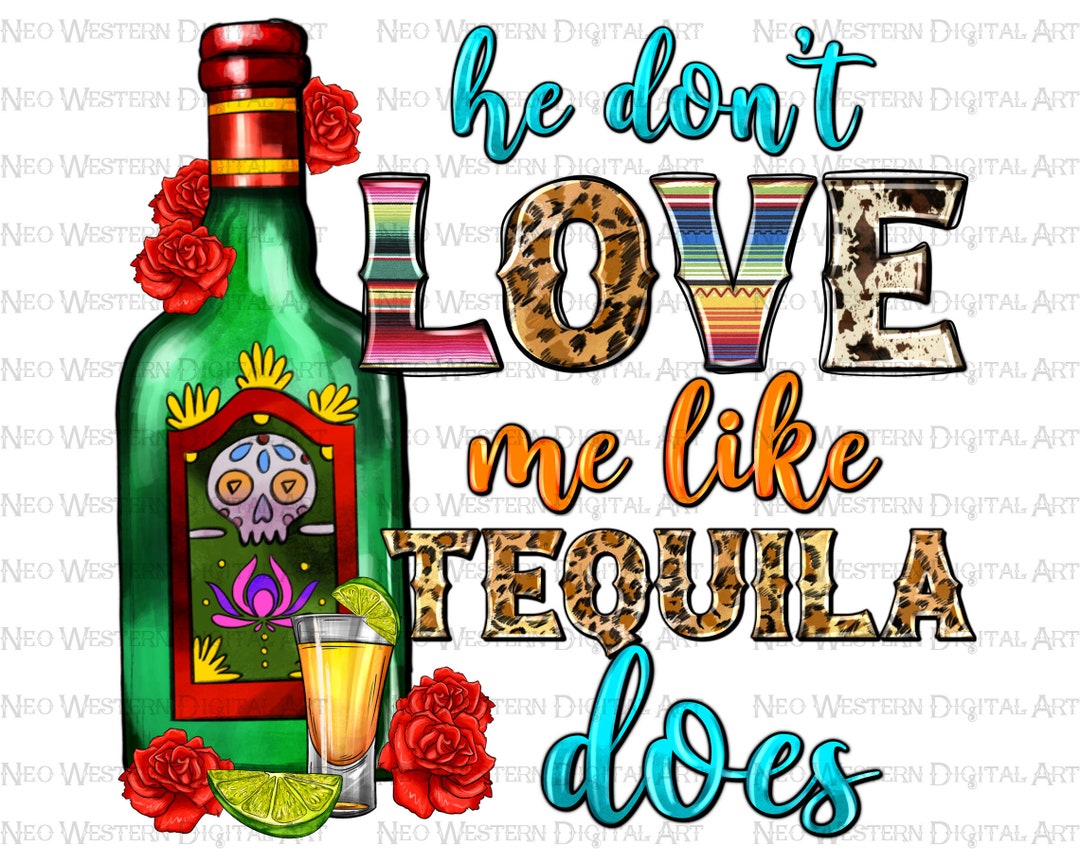 He Don't Love Me Like Tequila Does Png Sublimate Designs Download ...