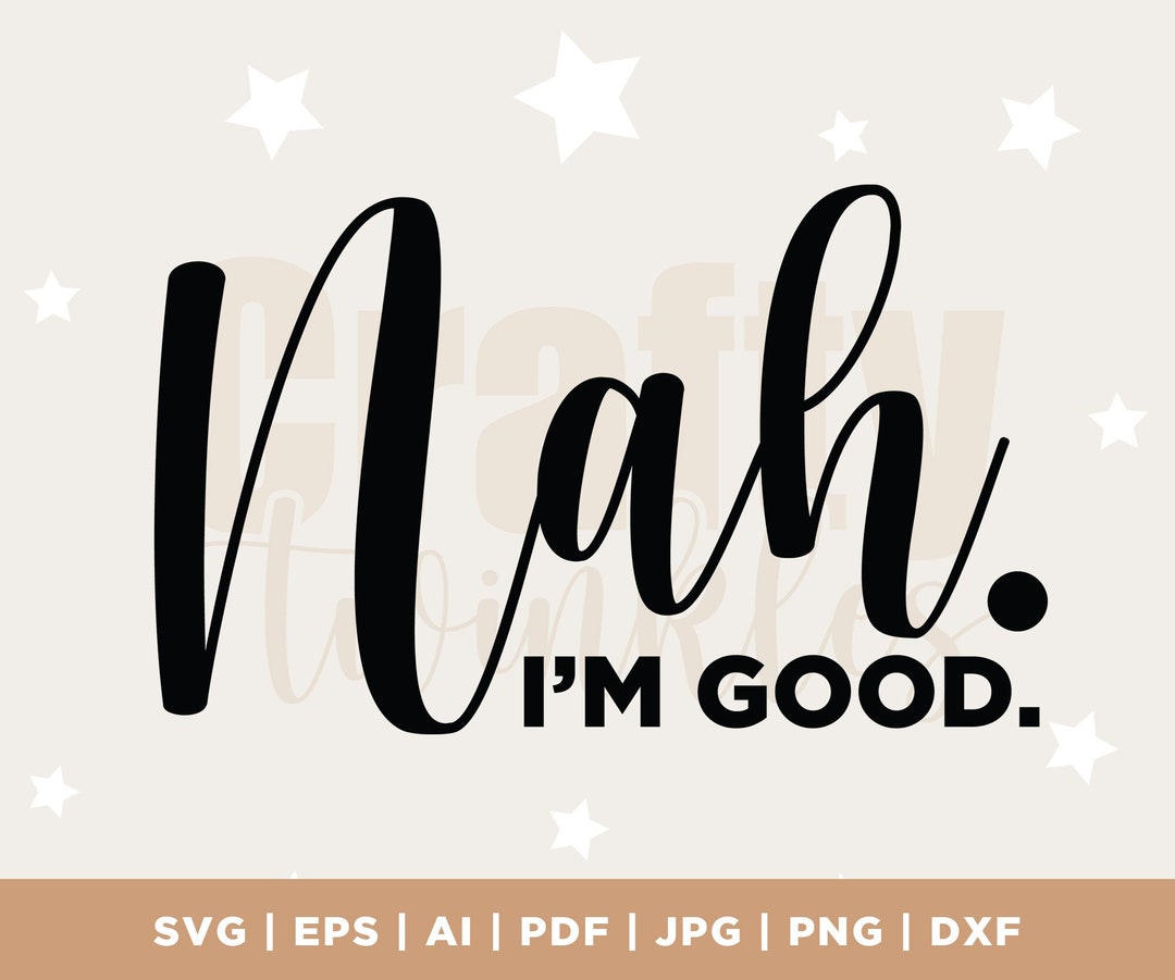 Nah I'm Good - SVG - Quote Shirt, Coffee Mug, Scrap Book, Cricut ...