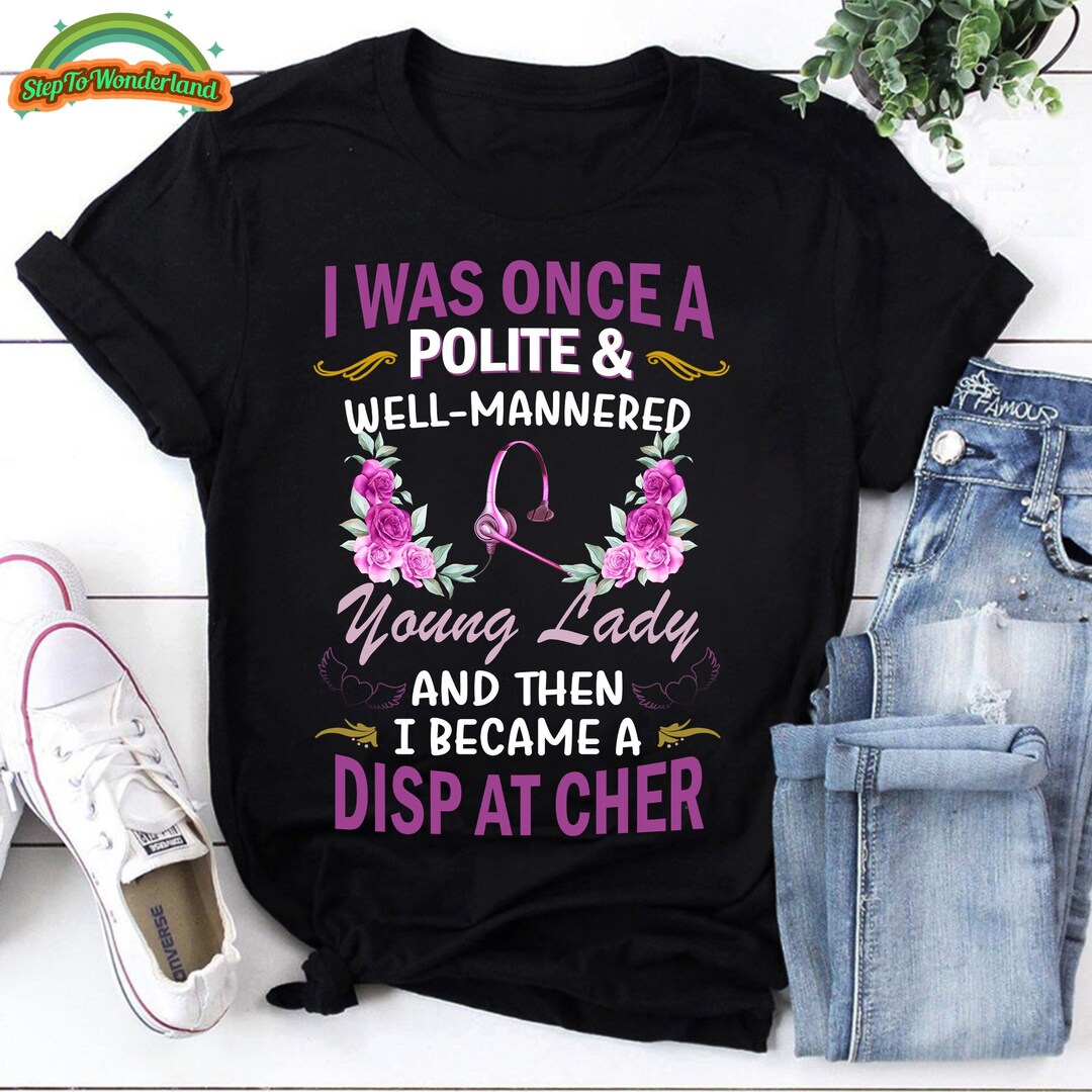 Dispatcher Life Hoodie, I Was Once A Polite & Well-mannered Young Lady Tshirt, 911 Dispatcher ...