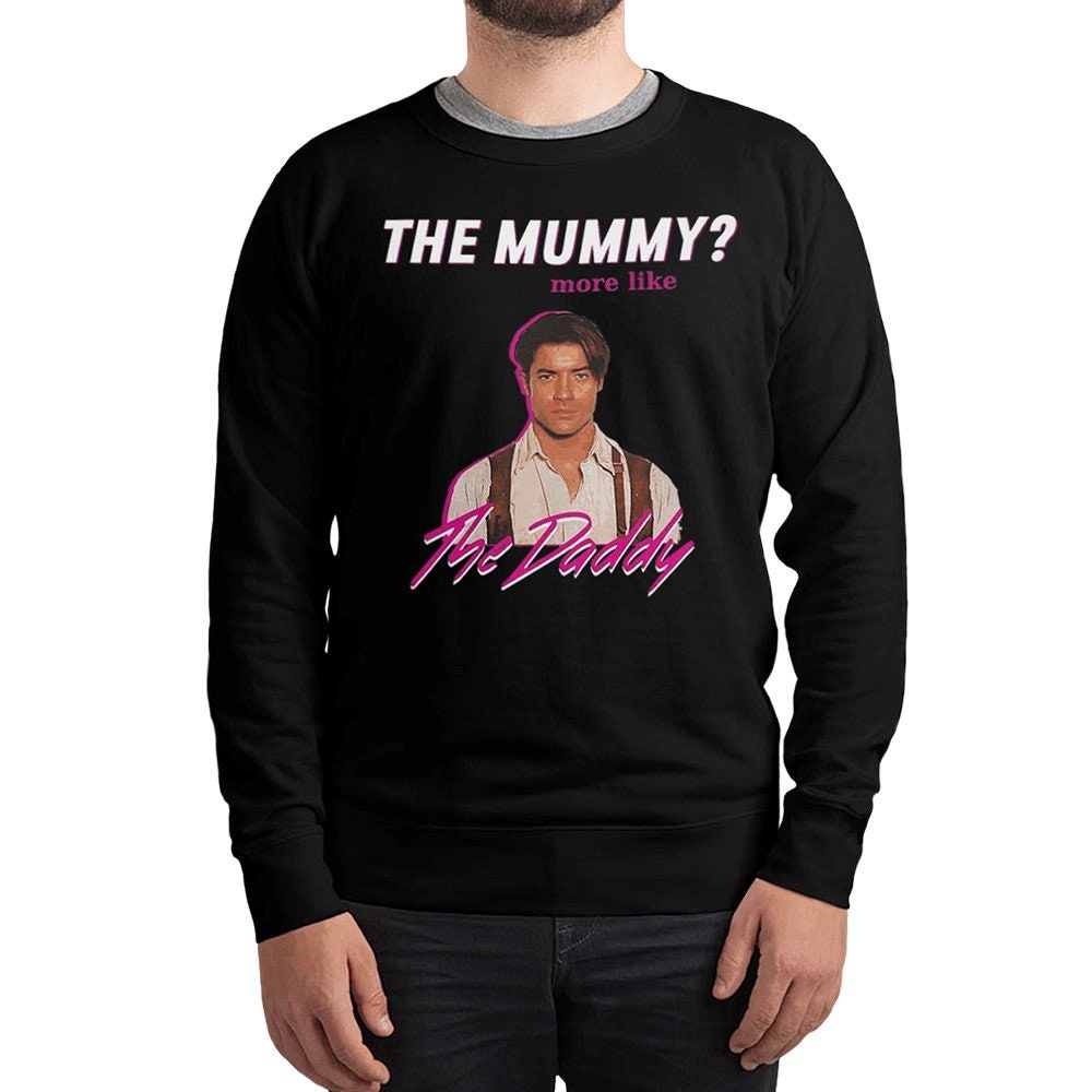 Brendan Fraser the Mummy More Like the Daddy Hoodie and Sweatshirt ...