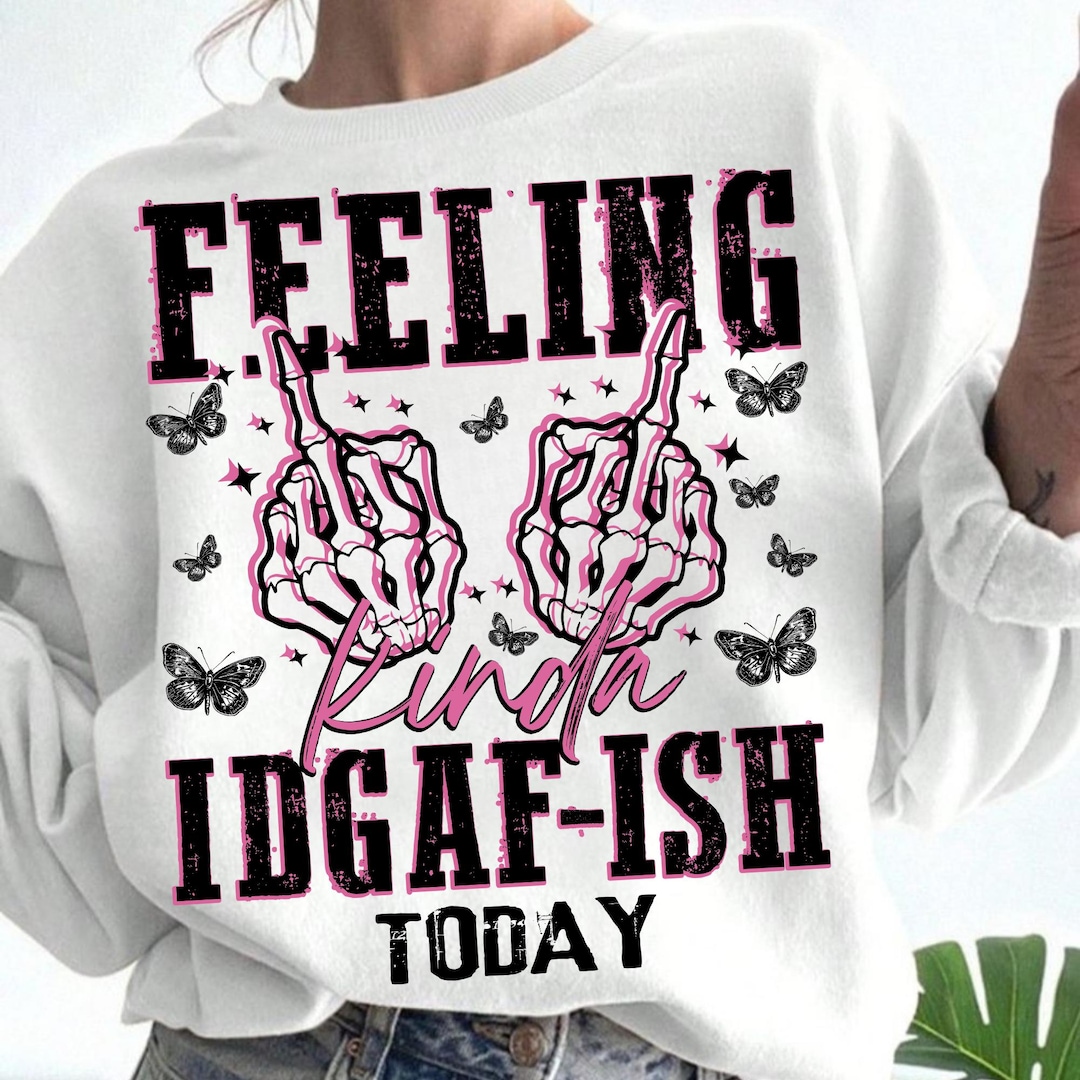 Feeling Kinda IDGAF-ISH Today PNG Snarky Sarcastic Png Funny Mom Png ...