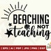 Beaching Not Teaching Svg, Summer Vacation Svg, Funny Teacher Vacation ...