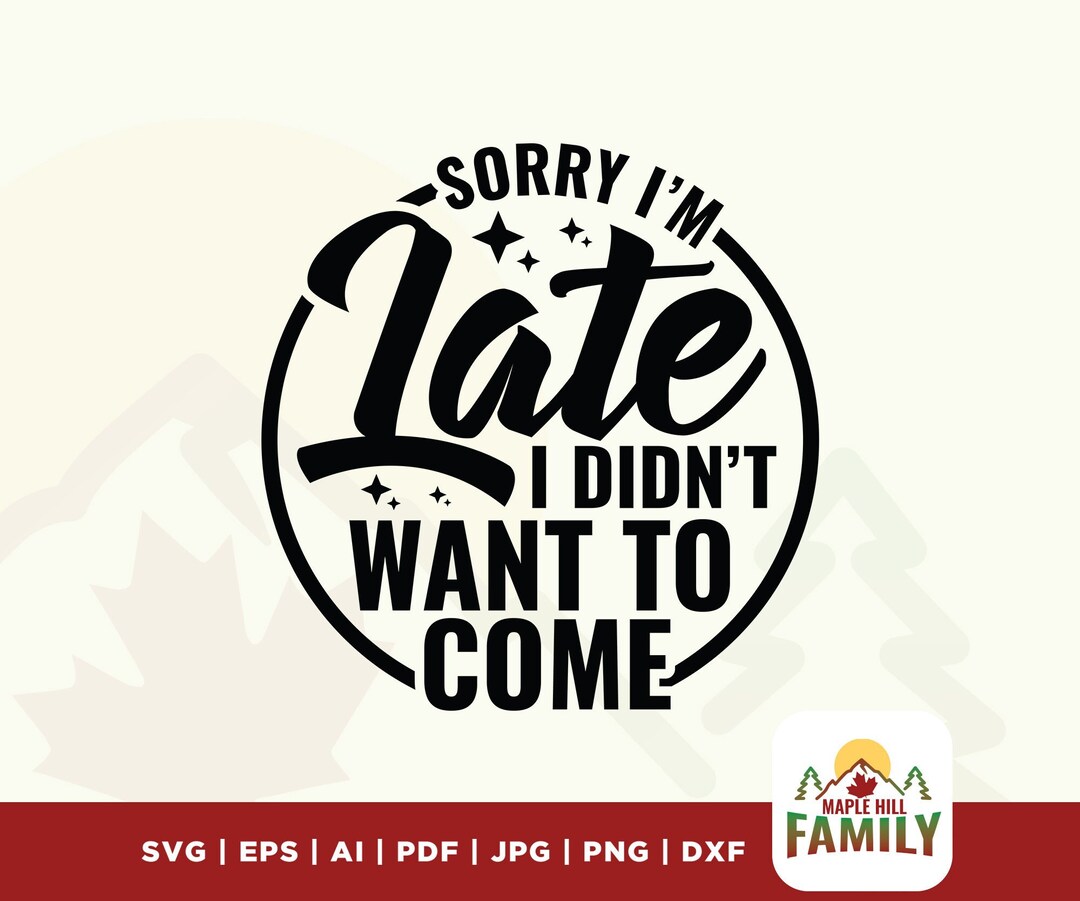 Sorry I'm Late I Didn't Want to Come Svg, Sorry Svg, I'm Late Svg ...
