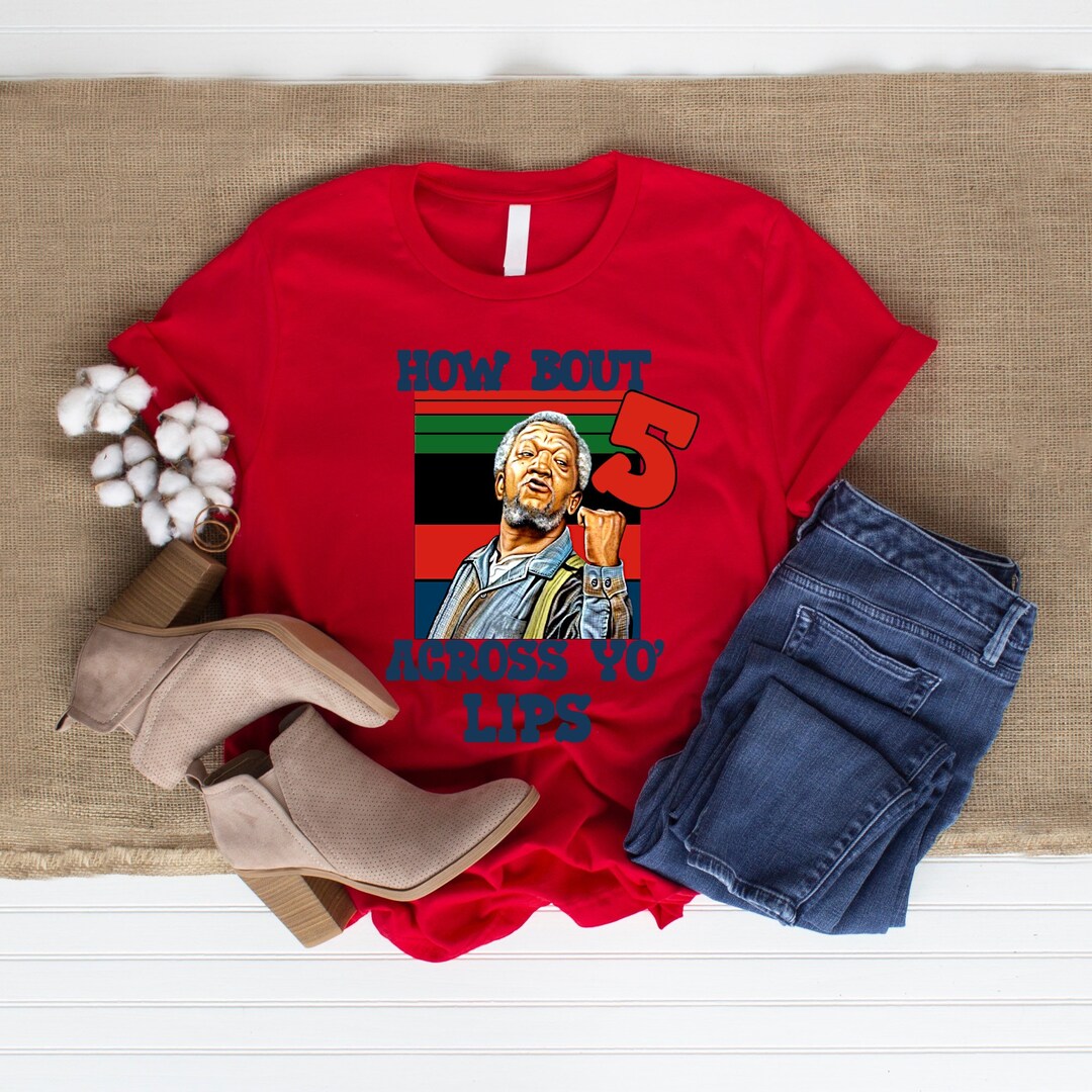 How About 5 Across Yo Lips Fred Sanford Shirt - Etsy