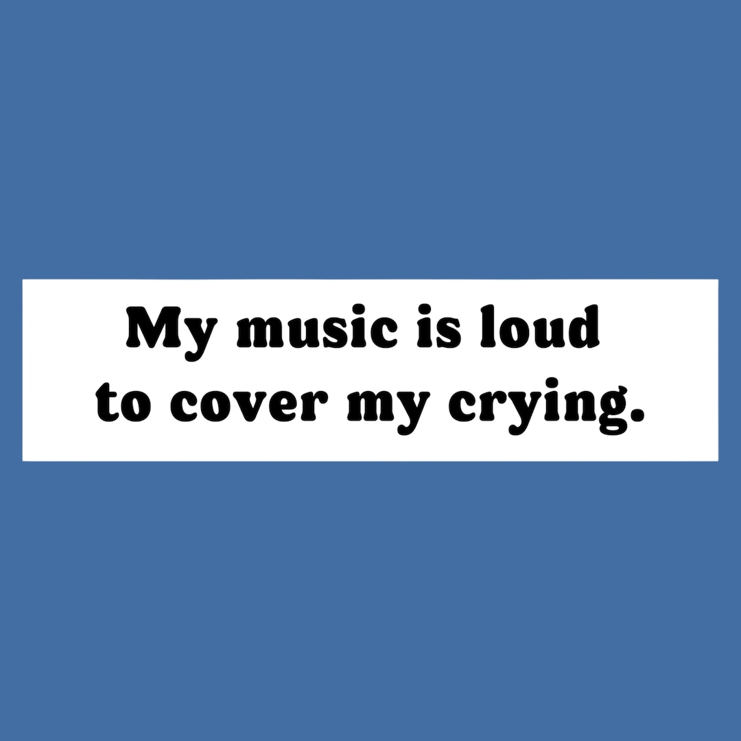My Music is Loud to Cover My Crying Bumper Sticker - Funny Bumper Sticker (11" X 3") and (15" X ...