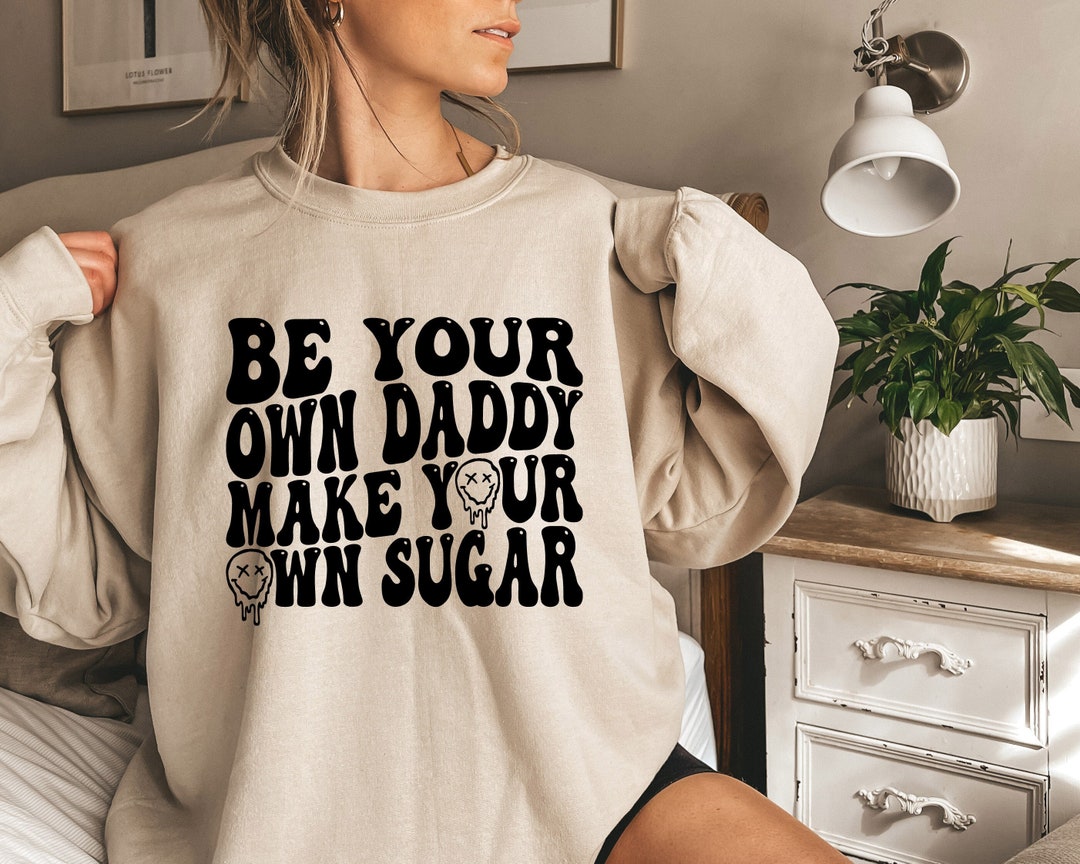 Be Your Own Daddy Make Your Own Sugar Sweatshirt,sugar Daddy Shirt ...