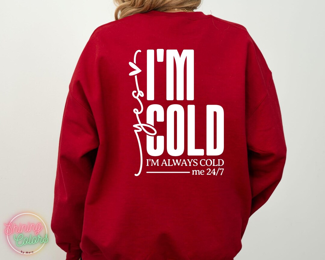 Yes, I’m Cold Me 24:7 Back Print Sweatshirt, I Am Always Cold ...