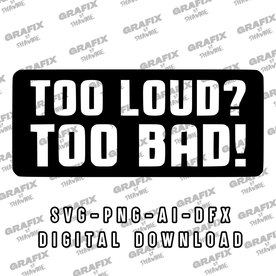 Too Loud Too Bad Decal, Sticker Decals, SVG, PNG, JPG - Etsy