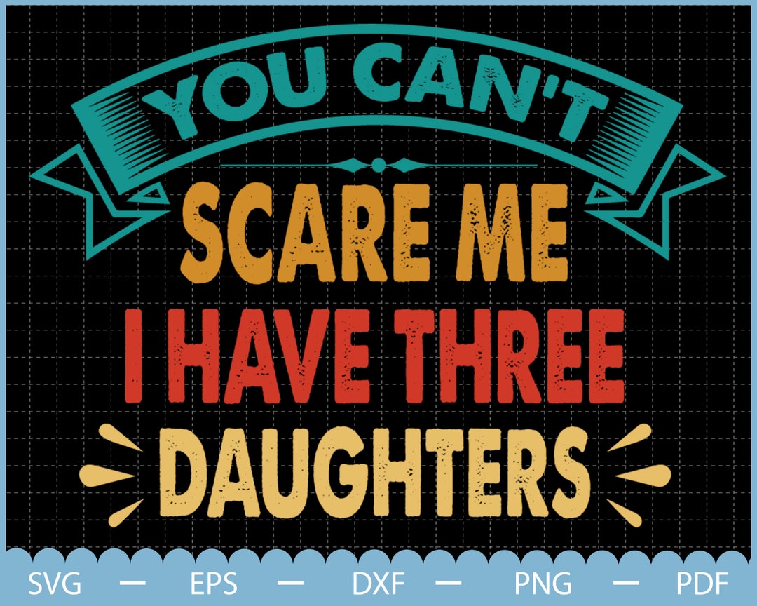 You Can't Scare Me, I Have Three Daughters Svg, Father's Day Svg, Dad ...