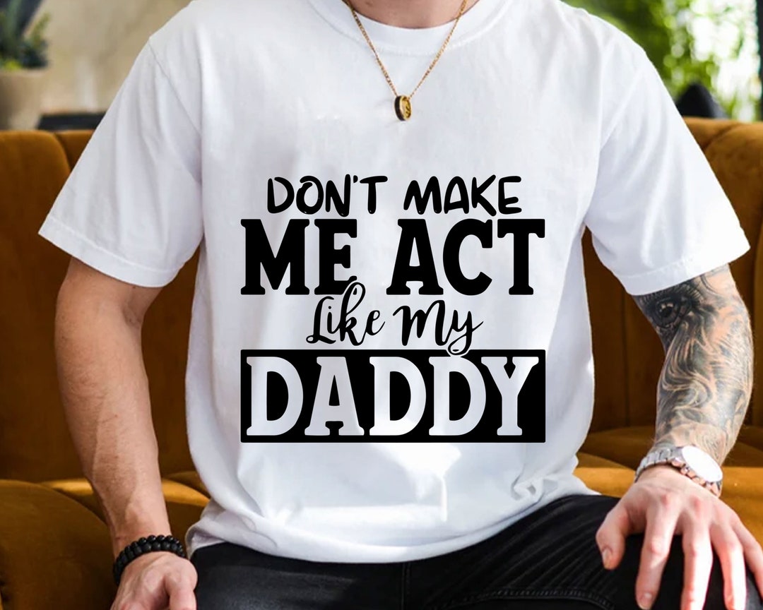 Don't Make Me Act Like My Daddy Svg, Father's Day Svg, Daddy Shirt Svg ...