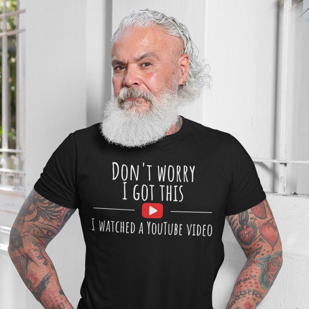The Original Funny T-shirt, Don't Worry I Got This I Watched A Youtube ...