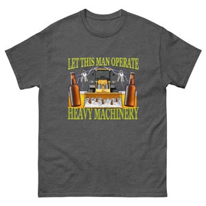 Let This Man Operate Heavy Machinery - Funny Work T-shirt - Sarcasm T ...