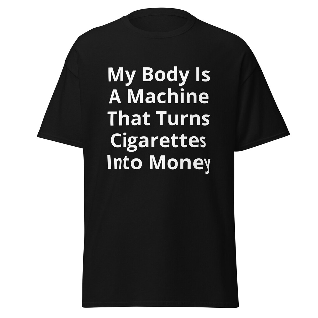 My Body is A Machine That Turns Cigarettes Into Money Unisex Men's Tee ...