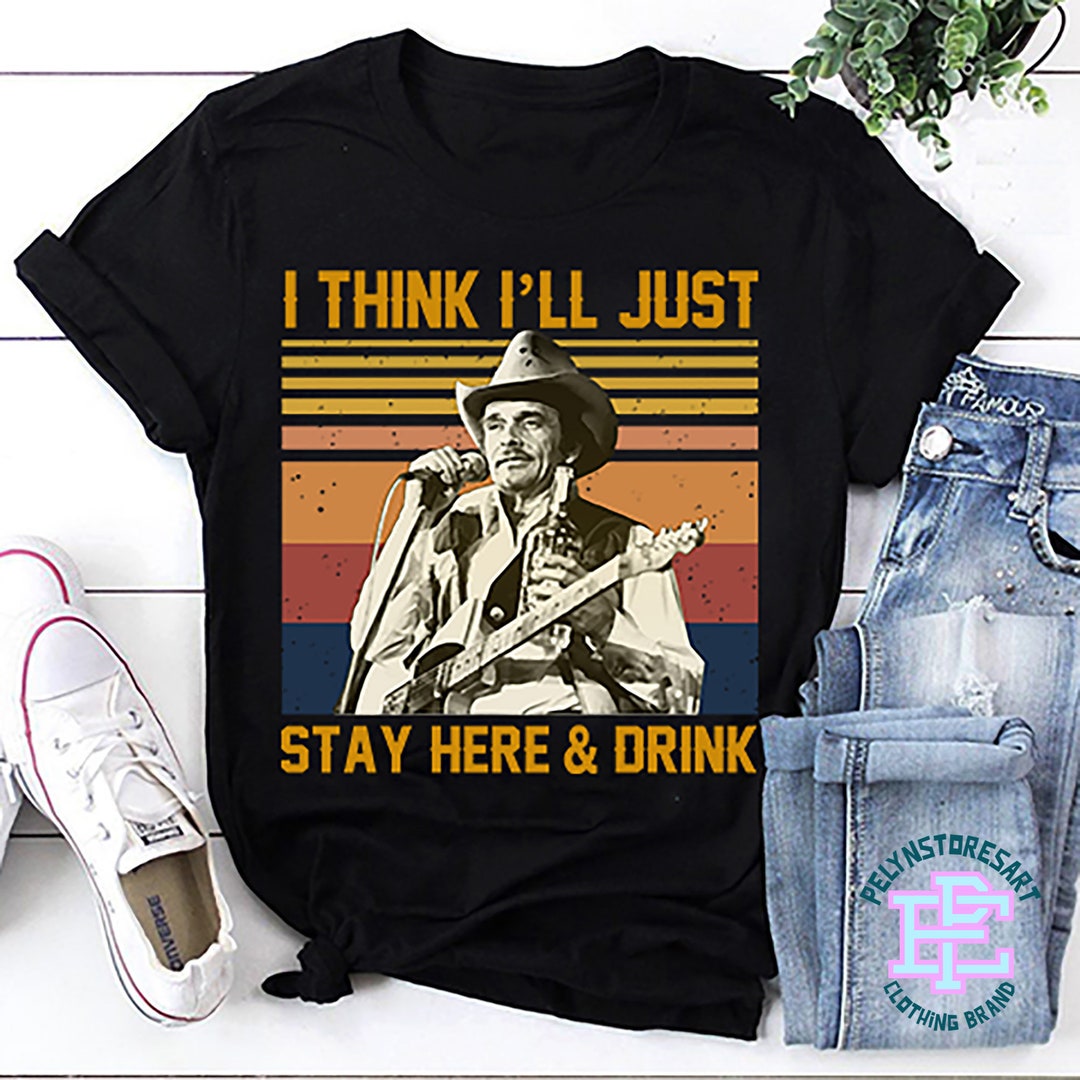 Merle Haggard T-shirt, I Think I'll Just Stay Here and Drink Shirt ...
