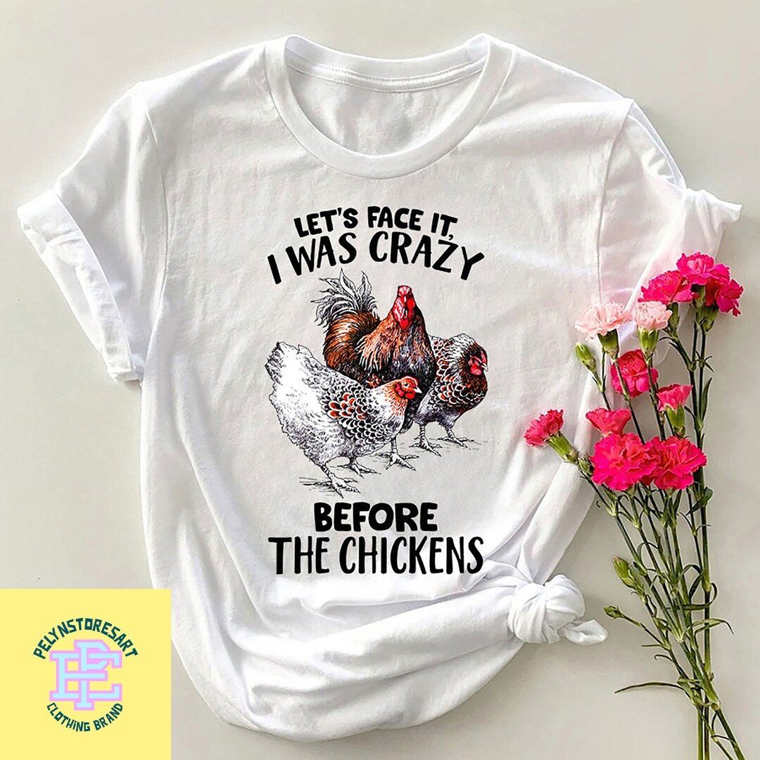 Let’s Face It I Was Crazy Before the Chickens T-shirt, Funny Chicken ...