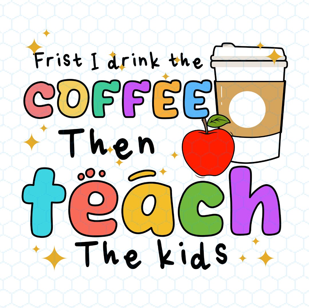 First I Drink the Coffee , Teach the Kids SVG Digital File, Back to ...