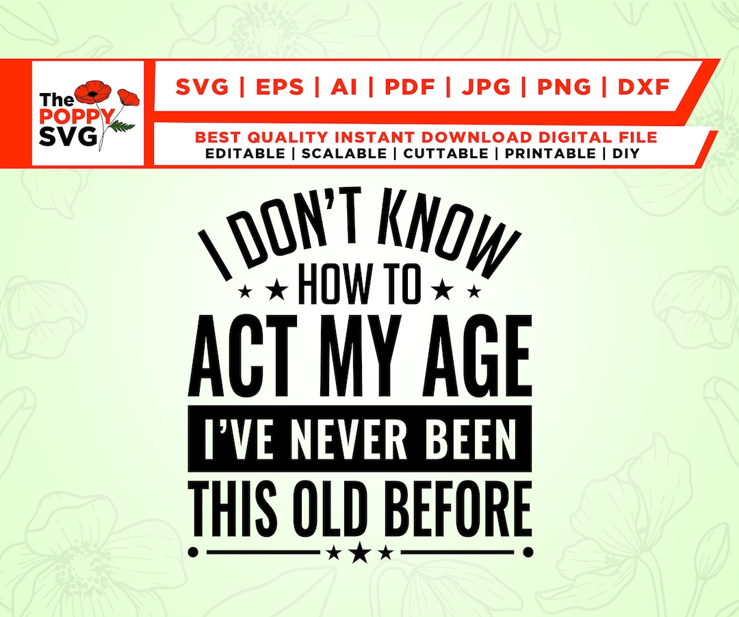 I Don't Know How to Act My Age I've Never Been This Old Before Svg ...